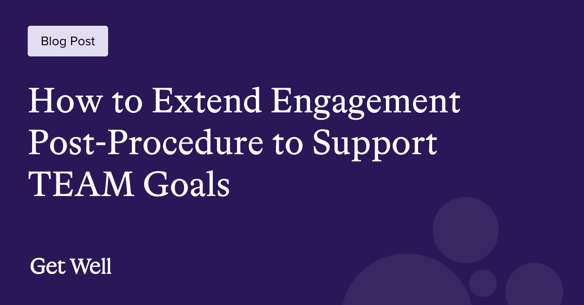 Extend Engagement Post-Procedure and Support TEAM Goals