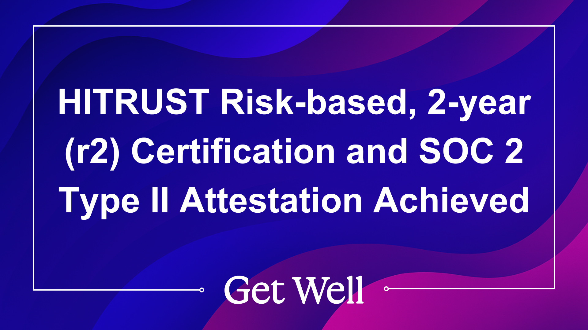 Get Well Achieves HITRUST Risk-based, 2-year (r2) Certification and SOC ...