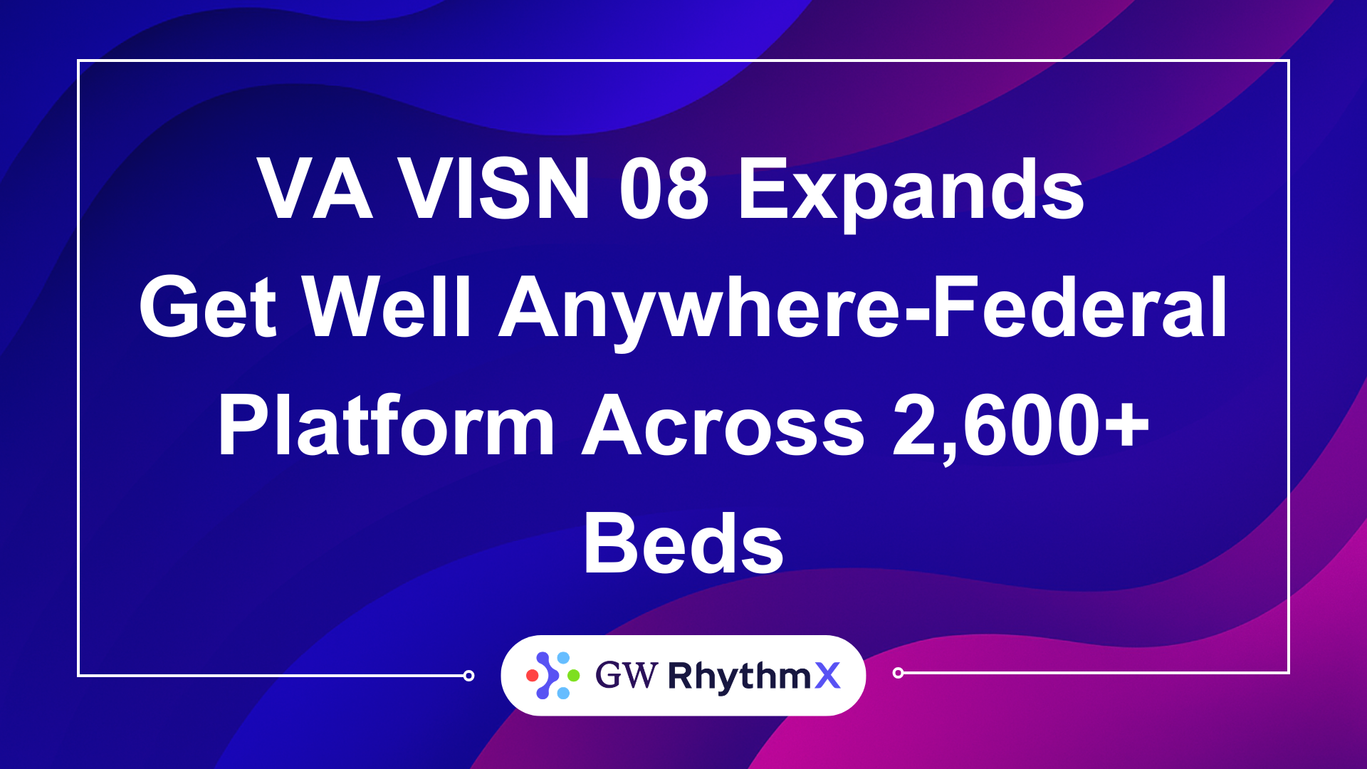 VA VISN 08 Expands Usage of Get Well Anywhere-Federal Platform Across ...